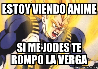 Meme Personalizado - ESTOY VIENDO ANIME SI ME JODES TE ROMPO LA VERGA ...