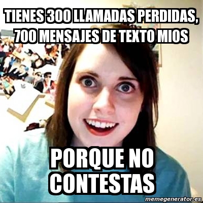 Meme Overly Attached Girlfriend - tienes 300 llamadas perdidas, 700 ...