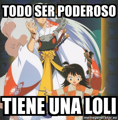 Meme Personalizado - todo ser poderoso tiene una loli - 4647354