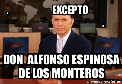 Meme Personalizado - . excepto . don Alfonso Espinosa de los Monteros ...