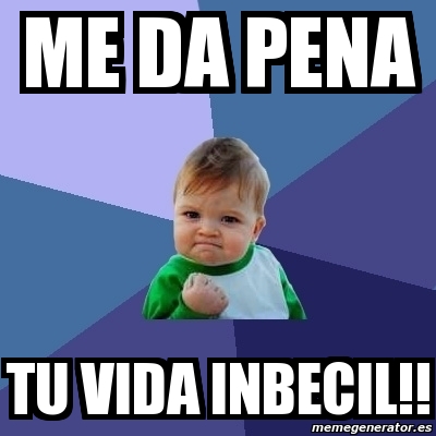 Meme Bebe Exitoso - me da pena tu vida inbecil!! - 4648519