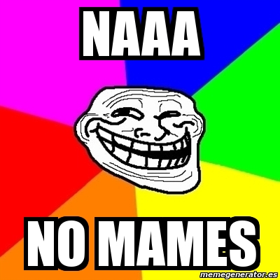 Meme Troll - naaa no mames - 4652994