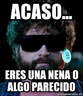 Meme Personalizado - acaso... eres una nena o algo parecido - 4658002