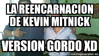 Meme Personalizado - la reencarnacion de kevin mitnick version gordo xd ...