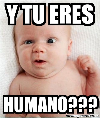 Meme Personalizado - y tu eres humano??? - 4659874