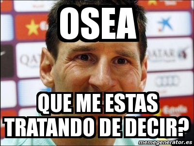 Meme Personalizado - Osea que me estas tratando de decir? - 4659983
