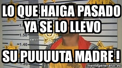 Meme Personalizado - lo que haiga pasado ya se lo llevo su puuuuta ...