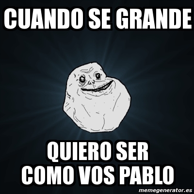 Meme Forever Alone - cuando se grande quiero ser como vos pablo - 4662582