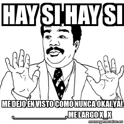 Meme Ay Si - hay si hay si me dejo en visto como nunca okai.ya ...