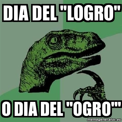 Meme Filosoraptor - dia del ''logro'' o dia del ''OGRO''' - 4666484
