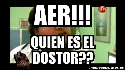 Meme Personalizado - Aer!!! Quien es el Dostor?? - 4668887