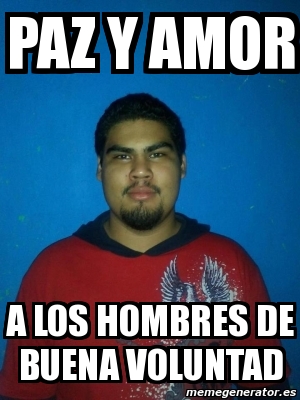 Meme Personalizado - paz y amor a los hombres de buena voluntad - 4669864