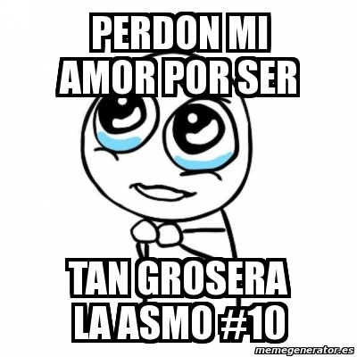 Meme Por favor - Perdon mi amor por ser tan grosera la asmo #10 - 4670225