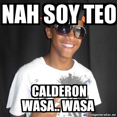 Meme Personalizado - nah soy teo calderon wasa.. wasa - 4676234