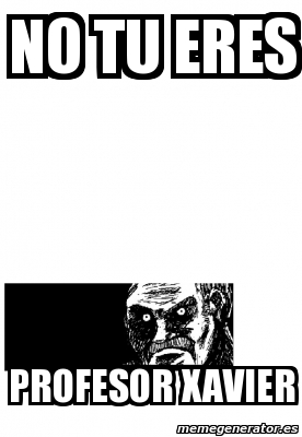 Meme Personalizado - No tu eres Profesor Xavier - 4676605