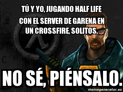 Meme Personalizado - TÃš Y YO, JUGANDO HALF LIFE CON EL SERVER DE ...