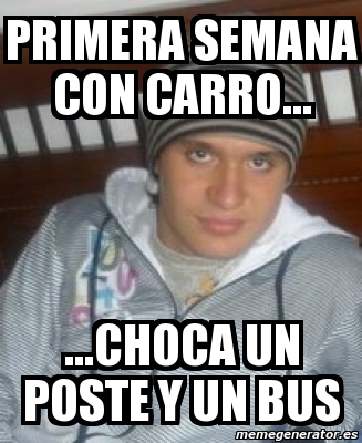 Meme Personalizado - primera semana con carro... ...choca un poste y un ...
