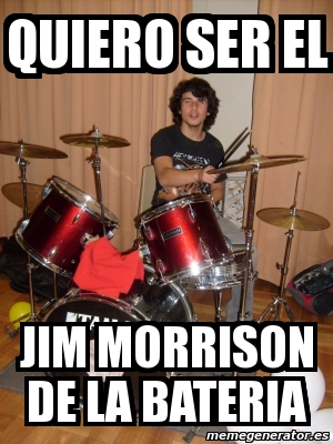 Meme Personalizado - Quiero ser el Jim morrison de la bateria - 4678290