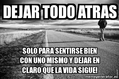 Meme Personalizado - dejar todo atras solo para sentirse bien con uno ...