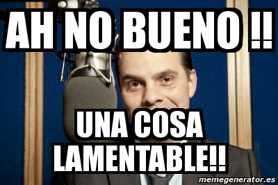 Meme Personalizado - ah no bueno !! una cosa lamentable!! - 4683938