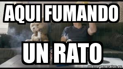 Meme Personalizado - aqui fumando un rato - 4684840