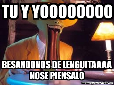 Meme Personalizado - tu y yoooooooo besandonos de lenguitaaaa nose ...