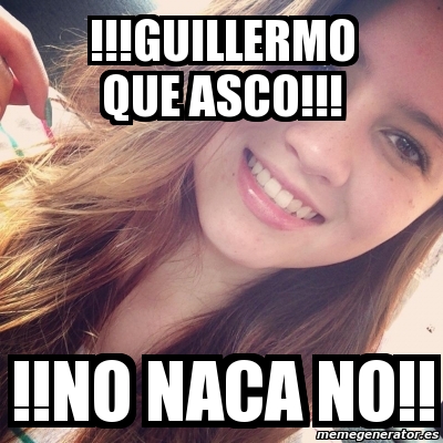 Meme Personalizado - !!!guillermo que asco!!! !!no naca no!! - 4687597