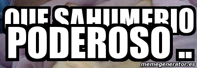 Meme Personalizado - que sahumerio poderoso .. - 4688110