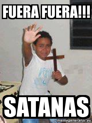Meme Personalizado - fuera fuera!!! satanas - 4688897