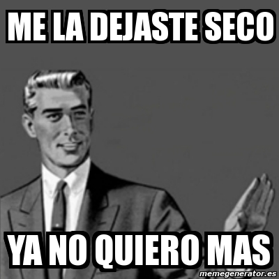 Meme Correction Guy - me la dejaste seco ya no quiero mas - 4689307
