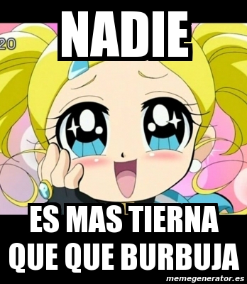 Meme Personalizado - Nadie es mas tierna que que burbuja - 4693389
