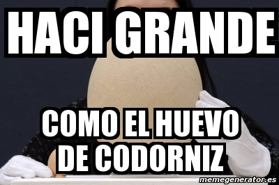 Meme Personalizado - haci grande como el huevo de codorniz - 4695650