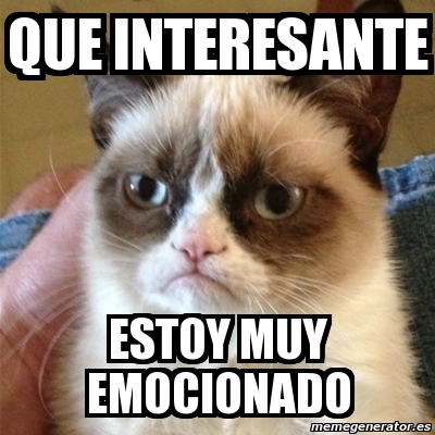 Meme Grumpy Cat - QUE INTERESANTE eSTOY MUY EMOCIONADO - 4696301
