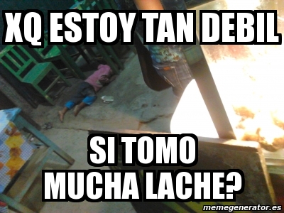 Meme Personalizado - XQ estoy tan debil si tomo mucha lache? - 4698834