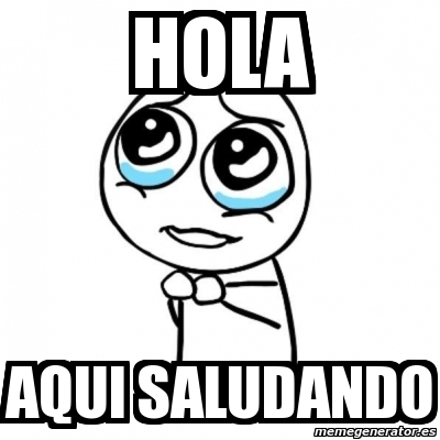 Meme Por favor - hola aqui saludando - 4074055