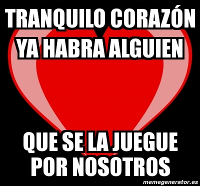 Meme Personalizado - Tranquilo corazÃ³n ya habra alguien que se la ...