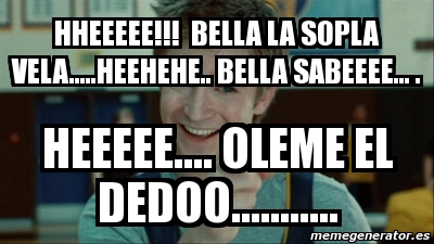 Meme Personalizado - hheeeee!!! Bella la sopla vela.....heehehe.. bella ...