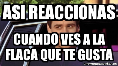 Meme Personalizado - Asi reaccionas cuando ves a la flaca que te gusta ...
