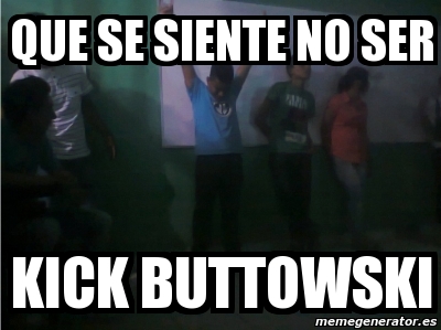 Meme Personalizado - QUE SE SIENTE NO SER KICK BUTTOWSKI - 4078068