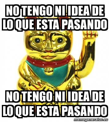 Meme Personalizado - nO TENGO NI IDEA DE LO QUE ESTA PASANDO NO TENGO ...