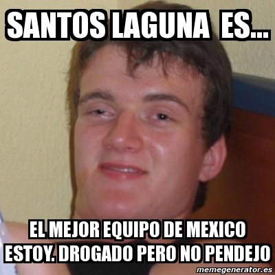 Meme Stoner Stanley - santos laguna es... el mejor equipo de mexico ...