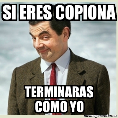 Meme Mr Bean - Si eres copiona terminaras como yo - 4714653