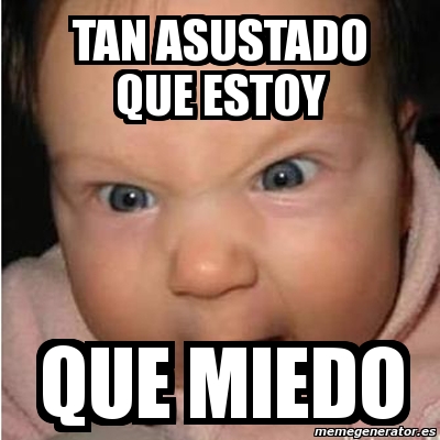 Meme Bebe furioso - TAN ASUSTADO QUE ESTOY QUE MIEDO - 4721830