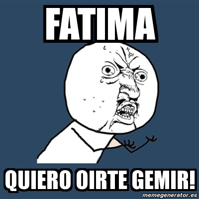 Meme Y U No - Fatima quiero OIRTE GEMIR! - 4727527