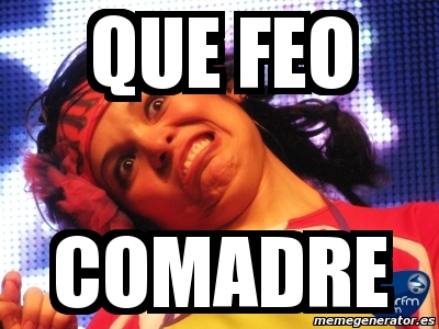 Meme Personalizado - que feo comadre - 4727760