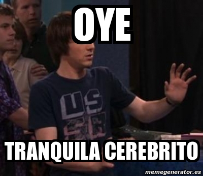 Meme Personalizado - oye tranquila cerebrito - 4727970