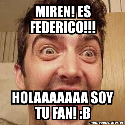 Meme Personalizado - miren! Es federico!!! holaaaaaaa soy tu faN! :B ...