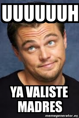 Meme Personalizado - uuuuuuh ya valiste madres - 4729303