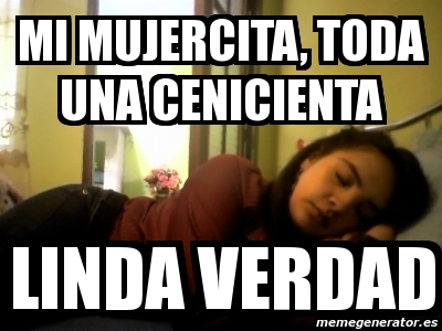 Meme Personalizado - mi mujercita, toda una cenicienta linda verdad ...