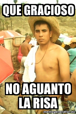 Meme Personalizado - Que gracioso no aguanto la risa - 4731477